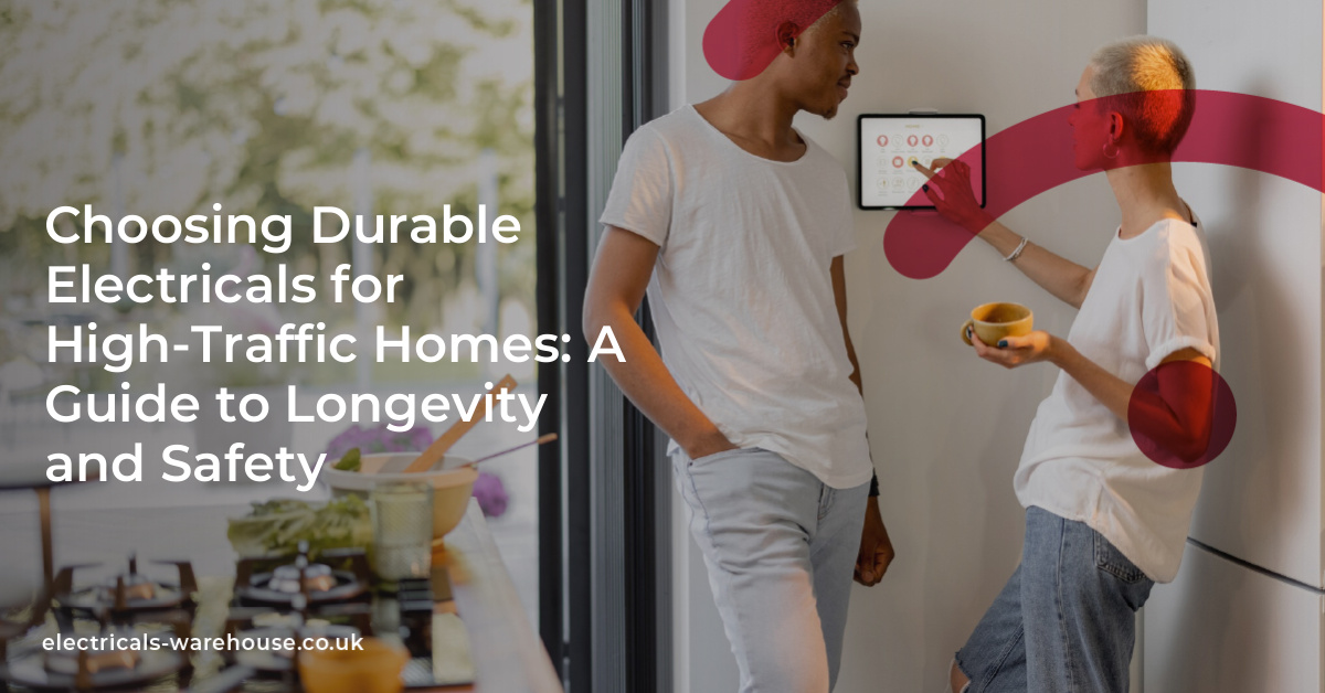Choosing Durable Electricals for High-Traffic Homes: A Guide to ...