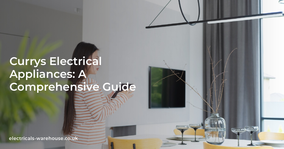 Currys Electrical Appliances: A Comprehensive Guide